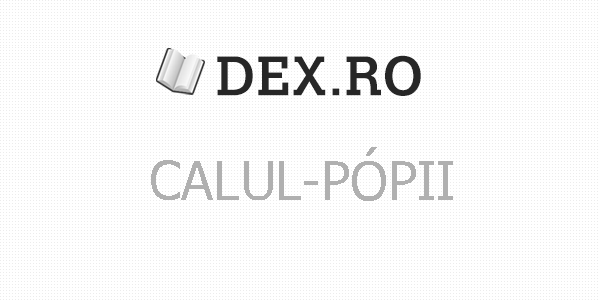Dex CALUL-PÓPII, CALUL-POPII, definiţie CALUL-PÓPII, dex.ro