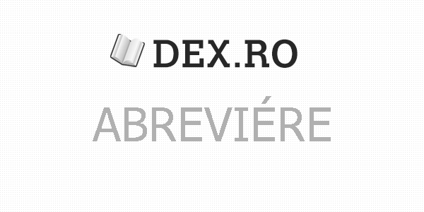 Dex ABREVIÉRE, ABREVIERE, definiţie ABREVIÉRE, dex.ro