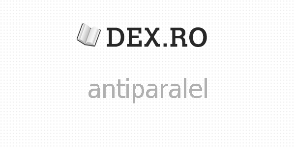 Dex antiparalel, antiparalel, definiţie antiparalel, dex.ro