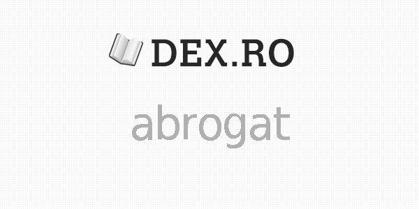Dex abrogat, abrogat, definiţie abrogat, dex.ro