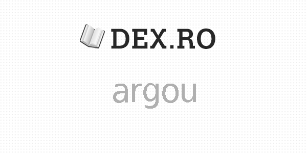 Dex argou, argou, definiţie argou, dex.ro