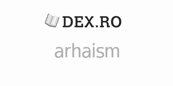 Dex arhaism, arhaism, definiţie arhaism, dex.ro