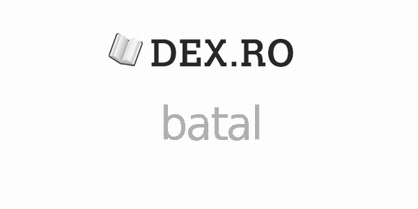 Dex batal, batal, definiţie batal, dex.ro