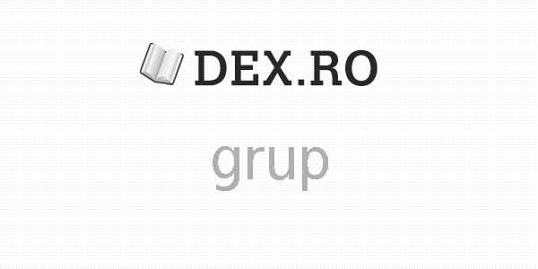 Dex grup, grup, definiţie grup, dex.ro