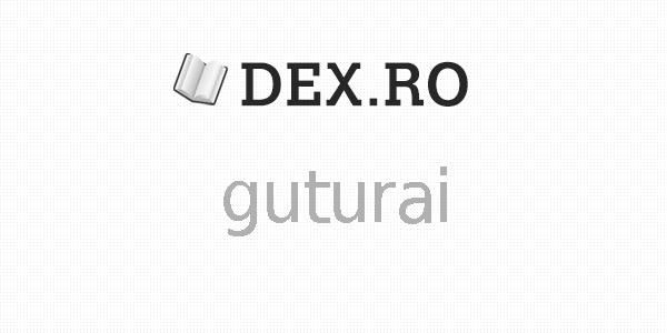Dex guturai, guturai, definiţie guturai, dex.ro