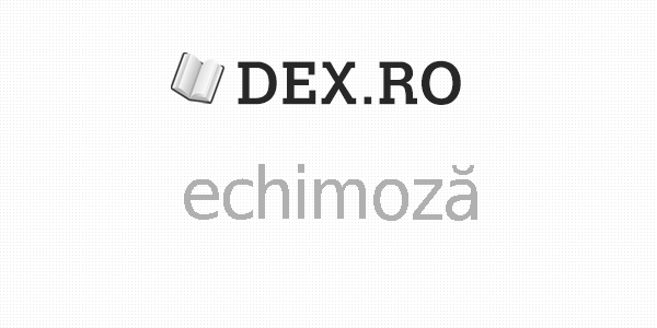 Dex echimoză, echimoza, definiţie echimoză, dex.ro