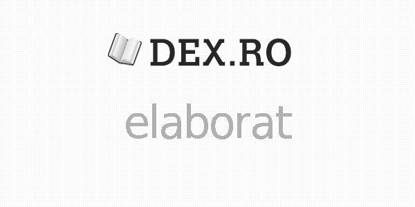 Dex elaborat, elaborat, definiţie elaborat, dex.ro