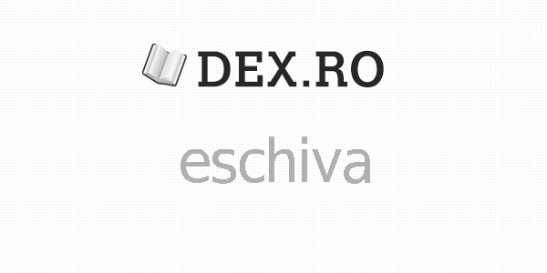 Dex eschiva, eschiva, definiţie eschiva, dex.ro