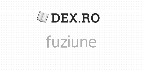 Dex fuziune, fuziune, definiţie fuziune, dex.ro