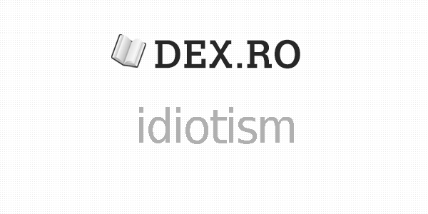 Dex idiotism, idiotism, definiţie idiotism, dex.ro
