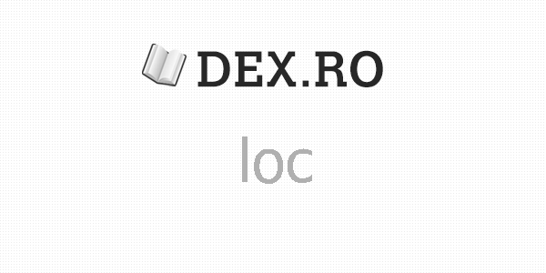 Dex loc, loc, definiţie loc, dex.ro