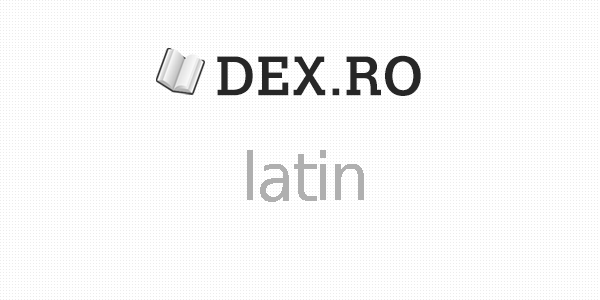 Dex latin, latin, definiţie latin, dex.ro