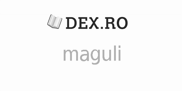 Dex maguli, maguli, definiţie maguli, dex.ro