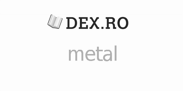 Dex metal, metal, definiţie metal, dex.ro