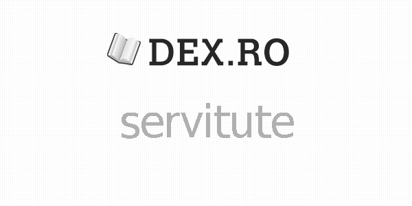 Dex servitute, servitute, definiţie servitute, dex.ro