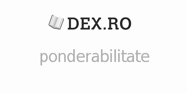 Dex ponderabilitate, ponderabilitate, definiţie ponderabilitate, dex.ro