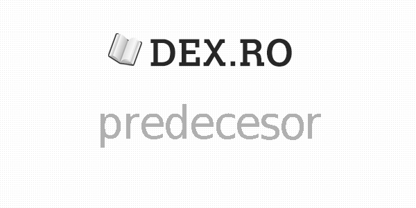 Dex predecesor, predecesor, definiţie predecesor, dex.ro