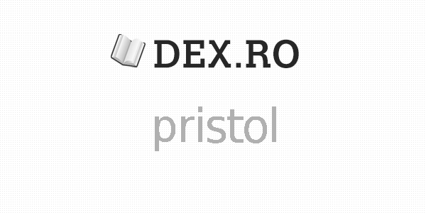 Dex pristol, pristol, definiţie pristol, dex.ro