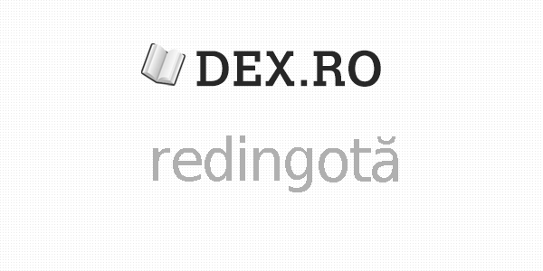 Dex redingotă, redingota, definiţie redingotă, dex.ro