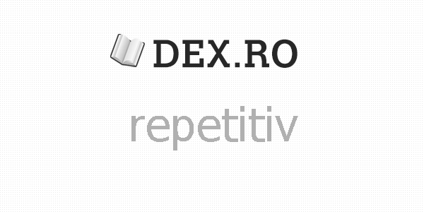 Dex repetitiv, repetitiv, definiţie repetitiv, dex.ro