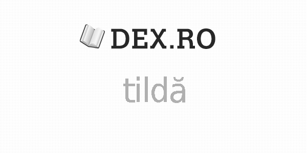 Dex tildă, tilda, definiţie tildă, dex.ro