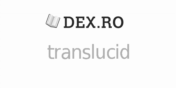Dex translucid, translucid, definiţie translucid, dex.ro